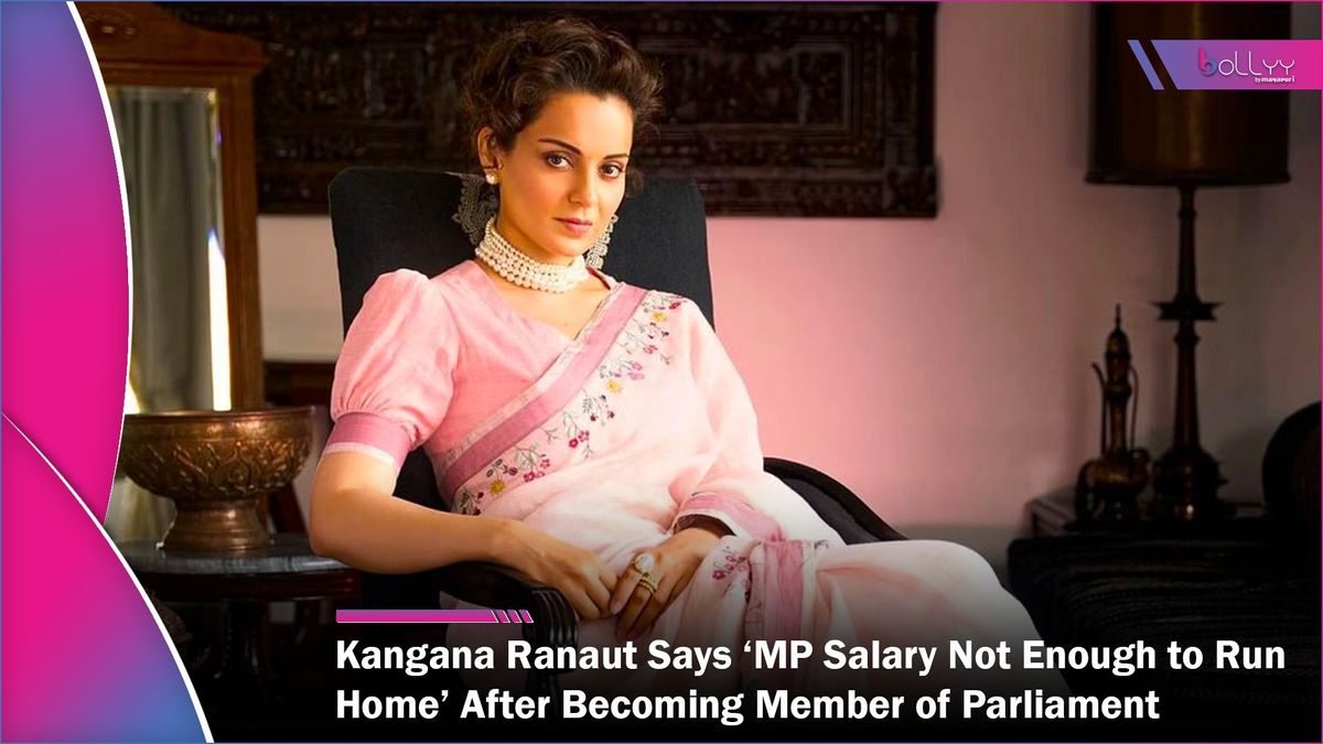 Kangana Ranaut Says ‘MP Salary Not Enough to Run Home’ After Becoming ...
