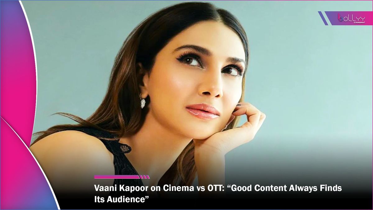 Vaani Kapoor on Cinema vs OTT: “Good Content Always Finds Its Audience”