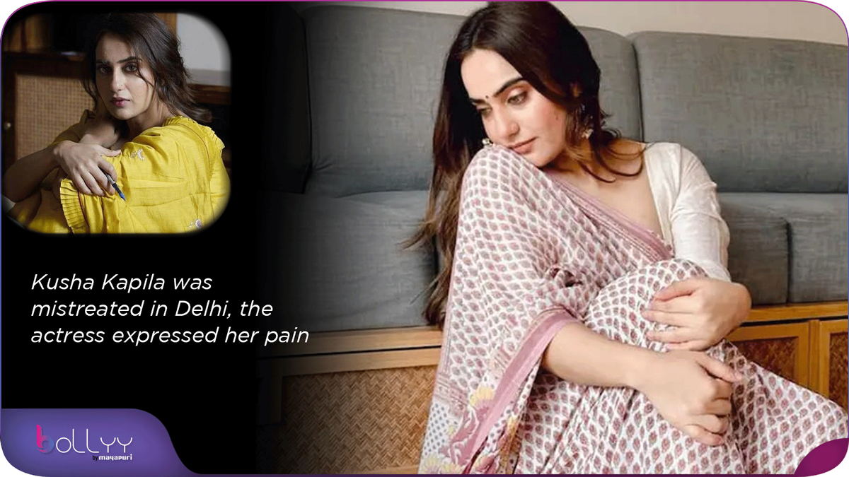Kusha Kapila was mistreated in Delhi, the actress expressed her pain