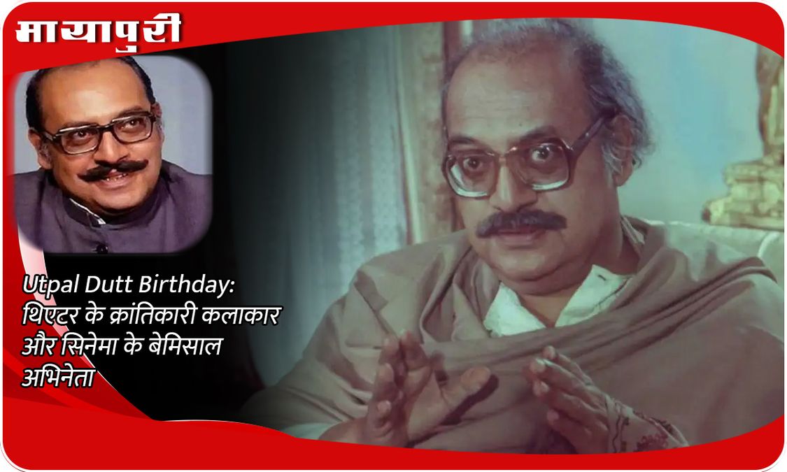 Utpal Dutt Birthday:थिएटर के क्रांतिकारी कलाकार और सिनेमा के बेमिसाल ...