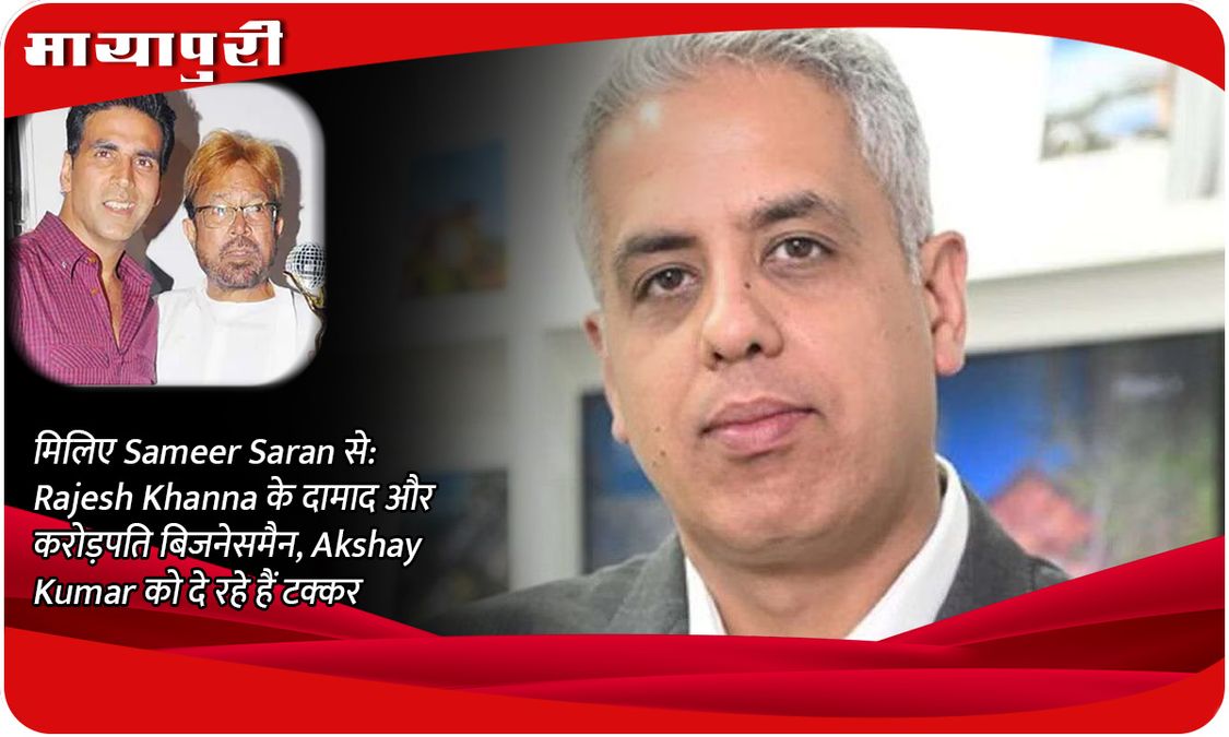मिलिए Sameer Saran से: Rajesh Khanna के दामाद और करोड़पति बिजनेसमैन, Akshay Kumar को दे रहे हैं ...
