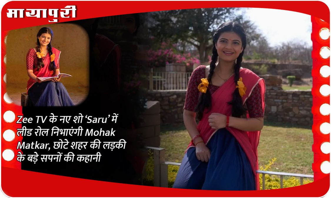 Zee TV के नए शो ‘Saru’ में लीड रोल निभाएंगी Mohak Matkar, छोटे शहर की लड़की के बड़े सपनों की कहानी