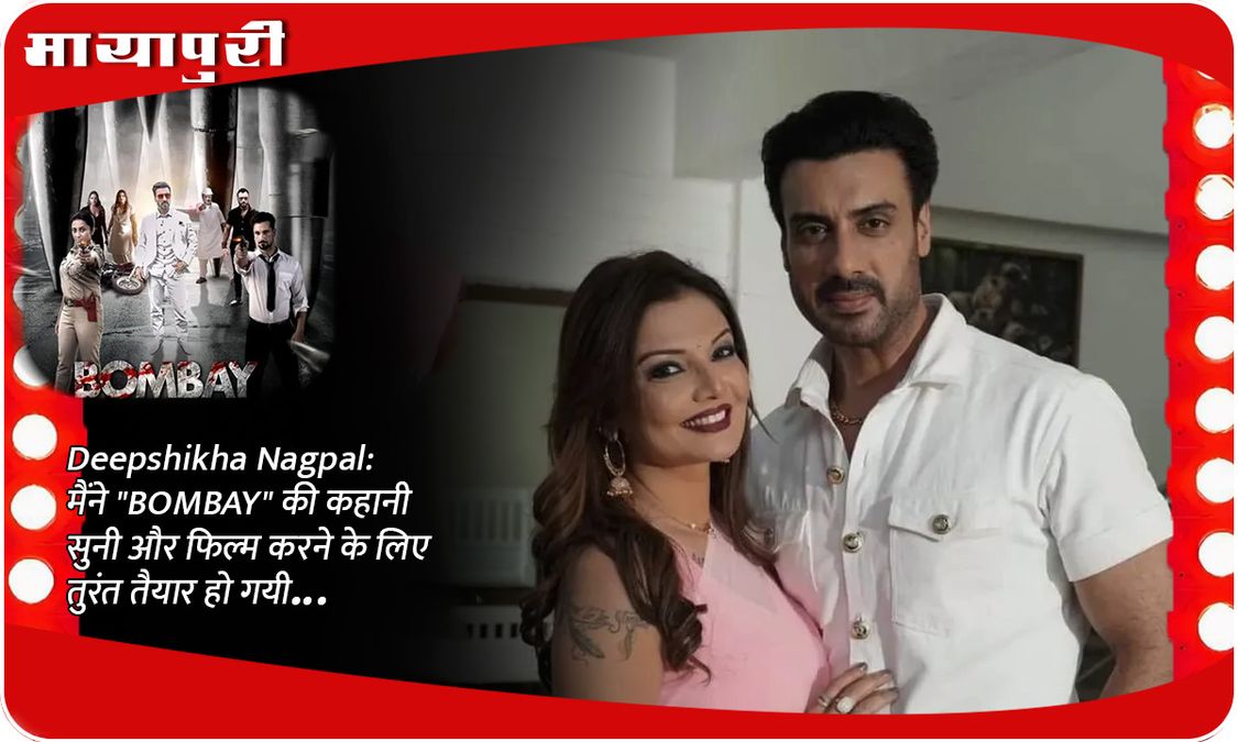 Deepshikha Nagpal: मैंने "BOMBAY" की कहानी सुनी और फिल्म करने के लिए तुरंत तैयार हो गयी...
