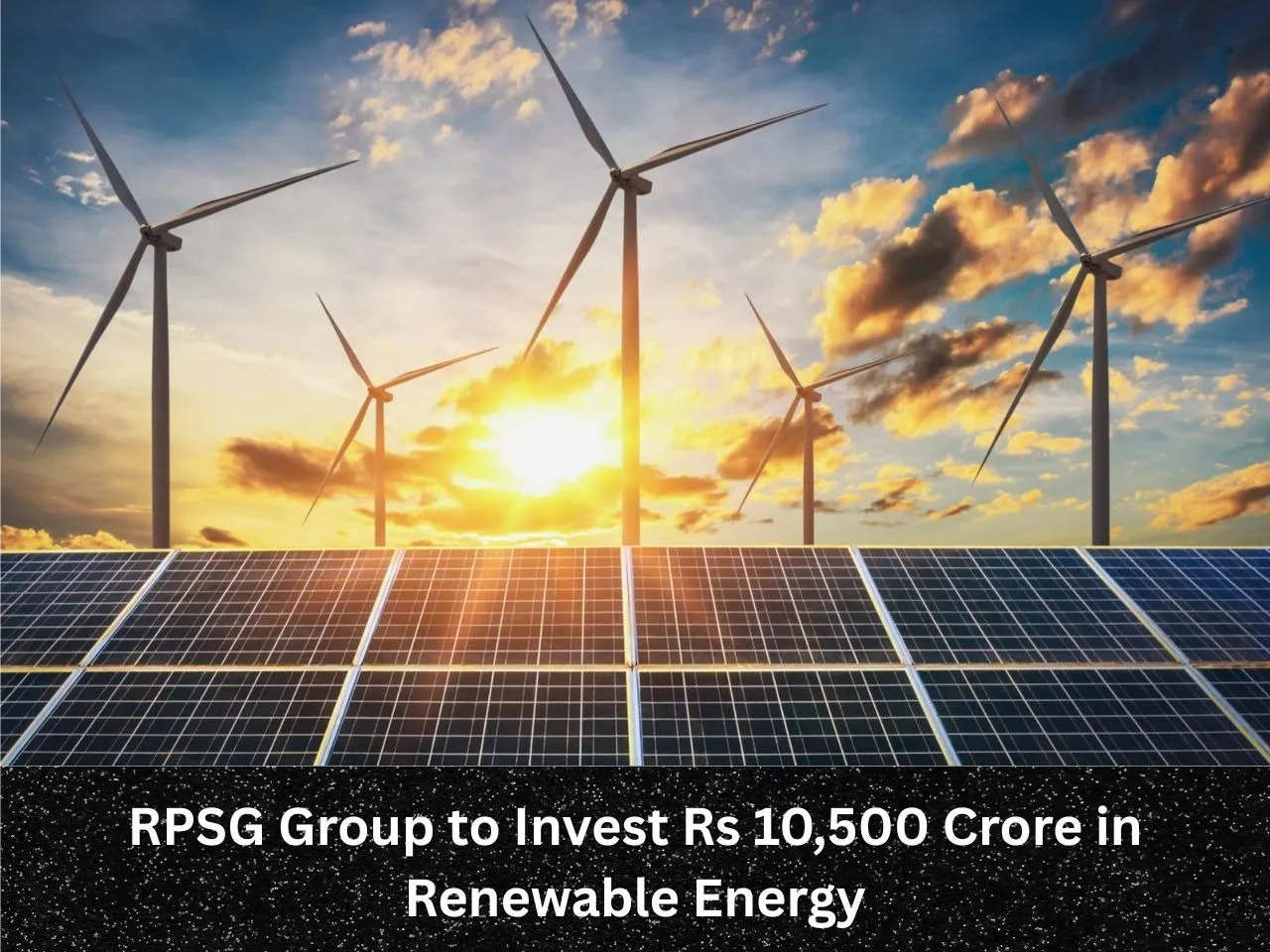 RPSG Group to Invest Rs 10,500 Crore in Renewable Energy